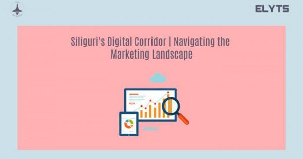 Siliguri's Digital Corridor | Marketing Landscape | Elyts